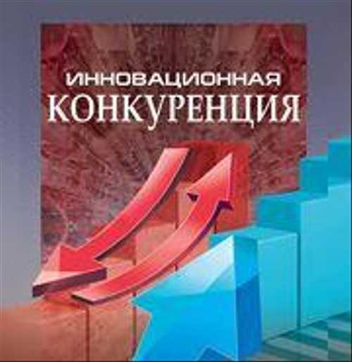 Инновационная конкуренция / под ред. Н.И. Ивановой