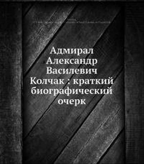 Адмирал Александр Василевич Колчак: краткий биографический очерк