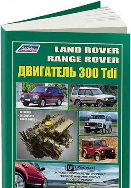 Land Rover 300 Tdi устанавливались на Discovery, Defender, Range Rover I дизель. Руководство по ремонту и эксплуатации двигателя