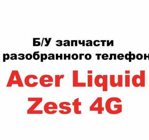 Б/У запчасти с разбора Acer Liquid Zest 4G