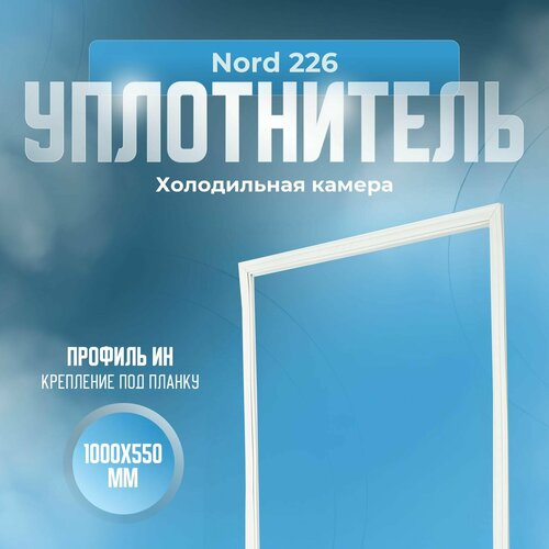 Уплотнитель для холодильника Nord (Норд) 226. (Холодильная камера), Размер - 1000х550 мм. ИН
