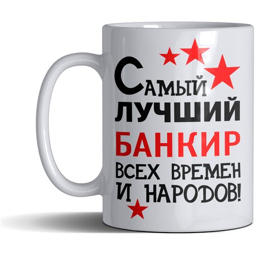 Кружка именная с принтом, надпись, арт профессии "Самый лучший Банкир всех времен и народов", цвет белый, подарочная, 300 мл