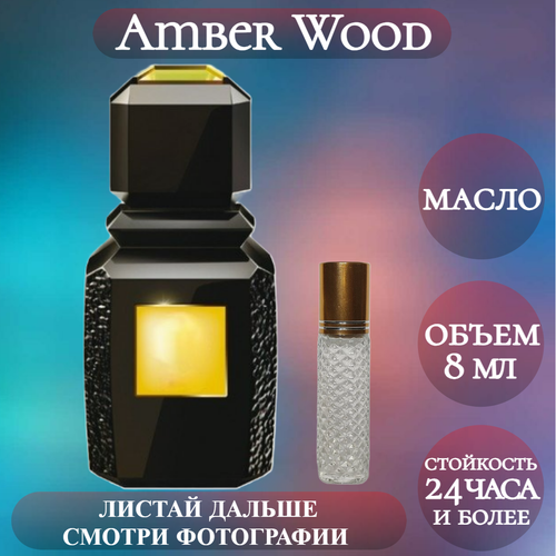 Духи масляные Amber Wood; ParfumArabSoul; Амбер Вуд роликовый флакон 8 мл